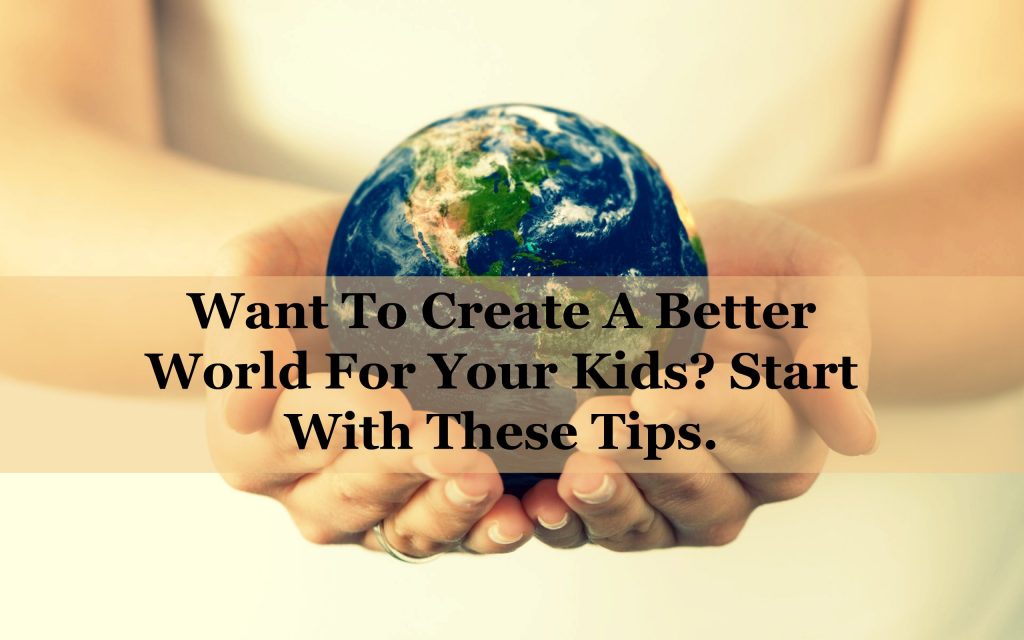Here’s How You Create A Better World For Your Kids | Kidsstoppress